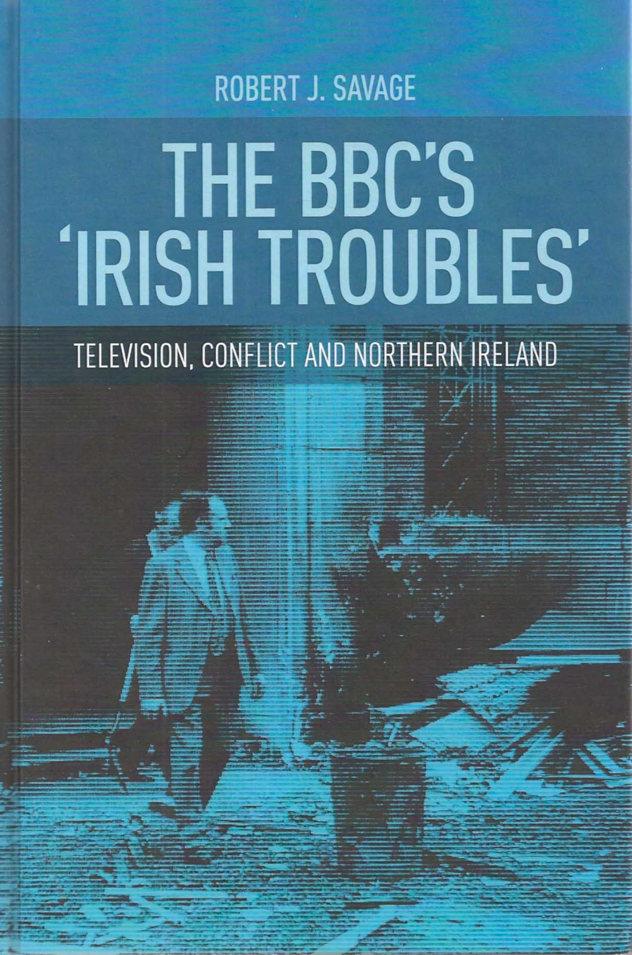 THE BBC’S ‘IRISH TROUBLES’: TELEVISION, CONFLICT AND NORTHERN IRELAND ...